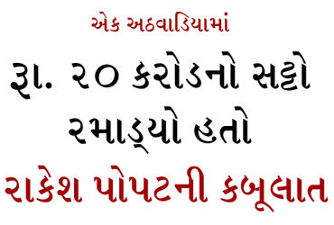 એક અઠવાડિયામાં રૂા. 20 કરોડનો સટ્ટો રમાડ્યો હતો, રાકેશ પોપટની કબૂલાત ...
